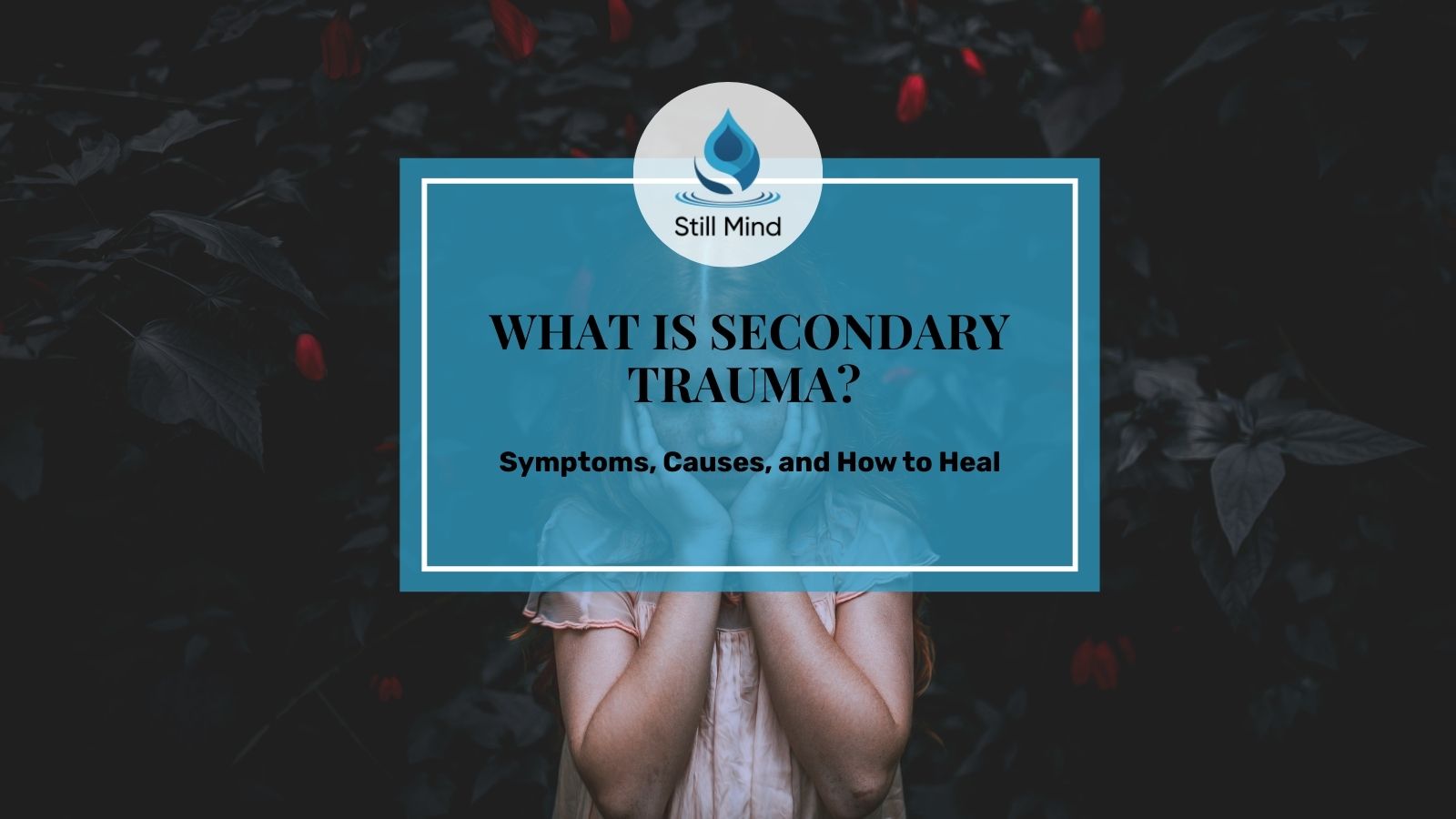 What Is Secondary Trauma? Symptoms, Causes, and Treatment - Still Mind ...