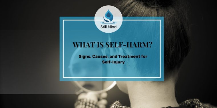 What Is Self-Harm? Types, Signs, Causes, and Treatment - Still Mind Florida